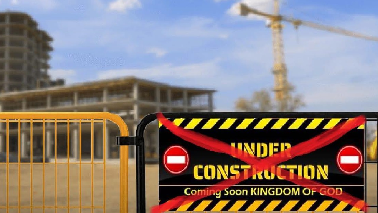The Kingdom of God is Not Under Construction! – Kingdom Gospel